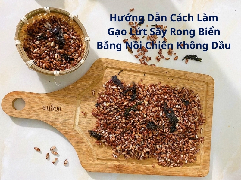 Hướng Dẫn Cách Làm Gạo Lứt Sấy Rong Biển Bằng Nồi Chiên Không Dầu