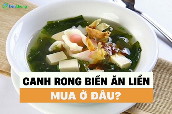 Mua Canh Rong Biển Ăn Liền Ở Đâu Tốt Nhất Cho Sức Khỏe?